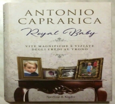 Royal baby. Vite magnifiche e viziate degli eredi al trono di Antonio Caprarica; 1°Ed.Sperling & Kupfer, 2018 nuovo